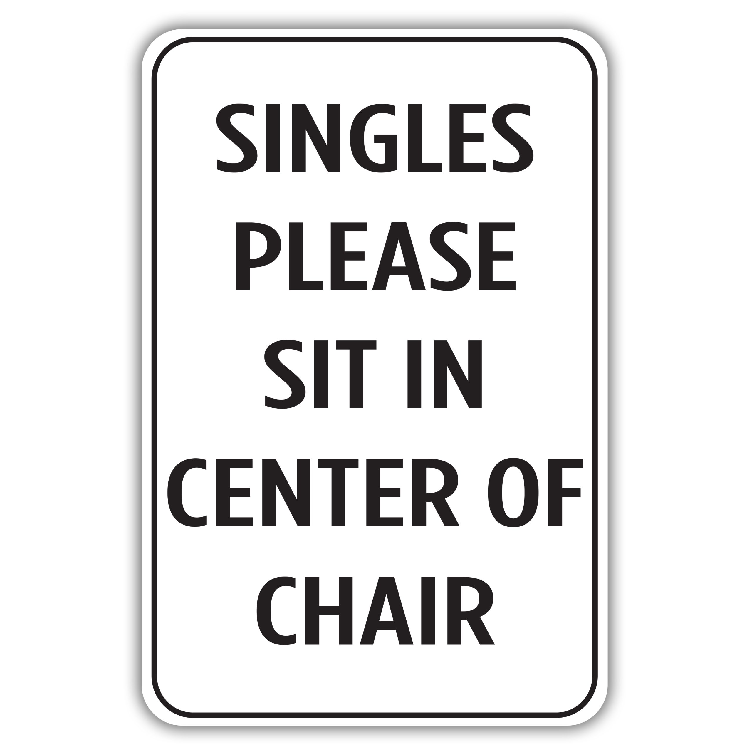 SINGLES PLEASE SIT IN CENTER OF CHAIR - American Sign Company